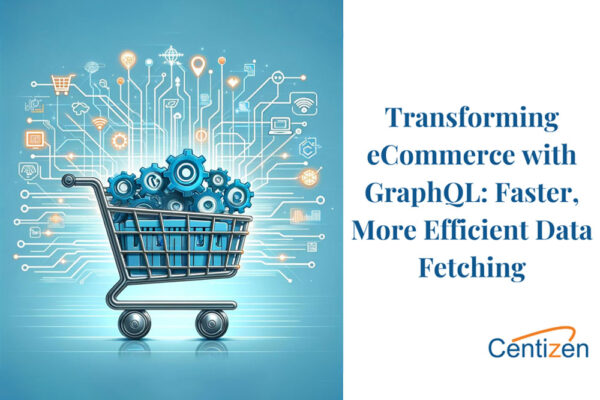 Transforming eCommerce with GraphQL: Faster Data Fetching - Centizen Inc