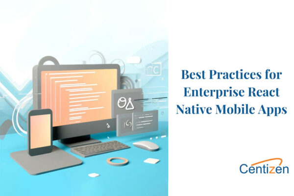Best Practices for Enterprise Mobile Apps with React Native - Centizen Inc