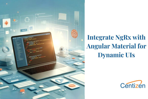 Integrating NgRx with Angular Material for Responsive UIs - Centizen Inc