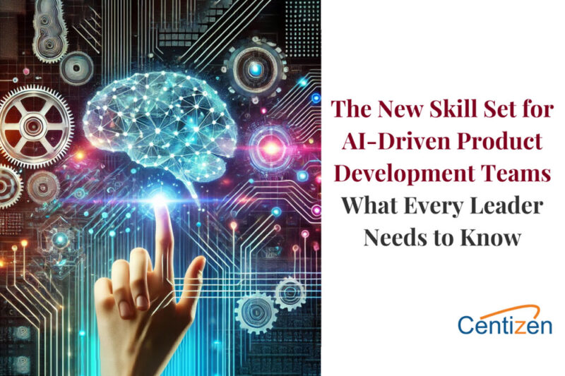The New Skill Set for AI-Driven Product Development Teams - Centizen Inc